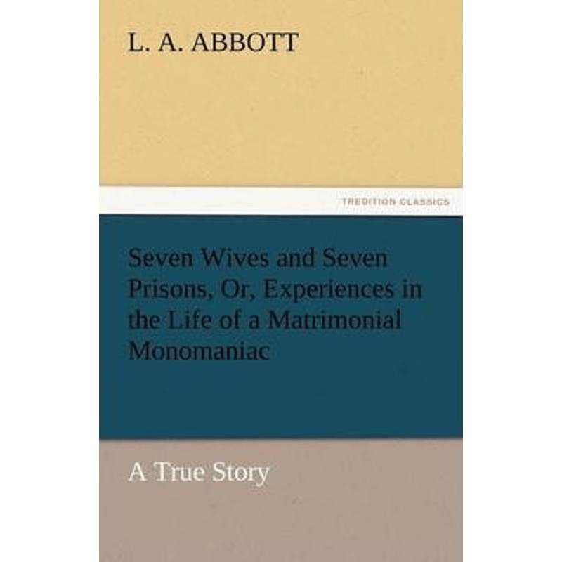 预订不退不换Seven Wives and Seven Prisons, Or, Experiences in the Life of a Matrimonial Monomaniac. a True Story