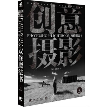 创意摄影：Photoshop+Lightroom双修魔法书