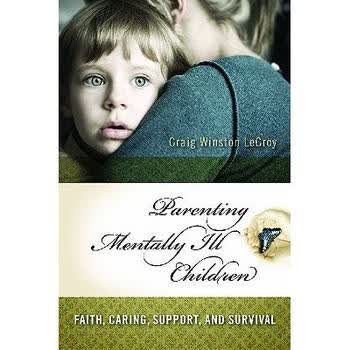 Parenting Mentally Ill Children: Faith, Cari...