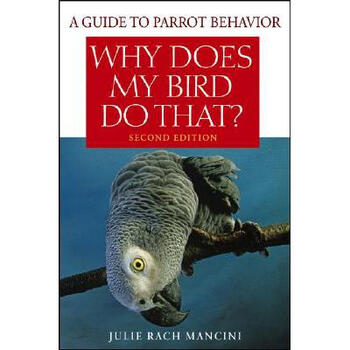 Why Does My Bird Do That?: A Guide to Parrot...