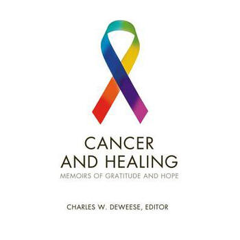 Cancer and Healing: Memoirs of Gratitude and...