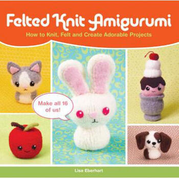 Felted Knit Amigurumi: How to Knit, Felt and...
