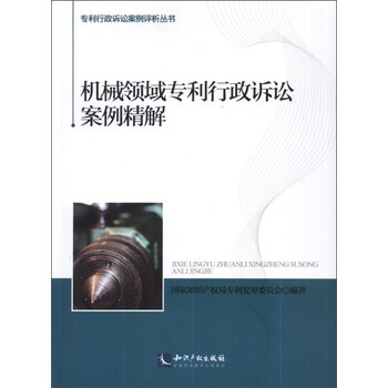 专利行政诉讼案例评析丛书：机械领域专利行政诉讼案例精解9787513018029