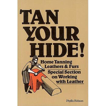 Tan Your Hide: Home Tanning Leathers and Furs