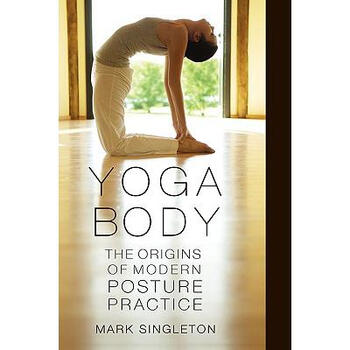 Yoga Body: The Origins of Modern Posture Pra...