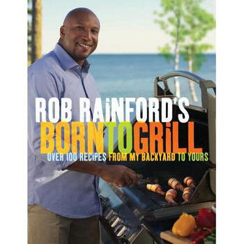 Rob Rainford's Born to Grill: Over 100 Recip...