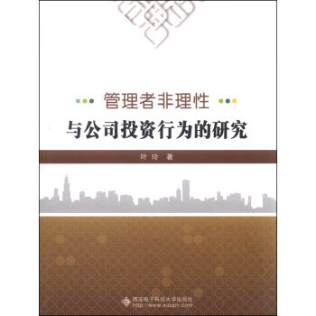 管理者非理性与公司投资行为的研究 9787560638263 叶玲 西安电子科技大学出版社