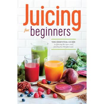 Juicing for Beginners: The Essential Guide t...