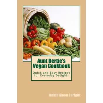 Aunt Bertie's Vegan Cookbook: Quick and Easy...