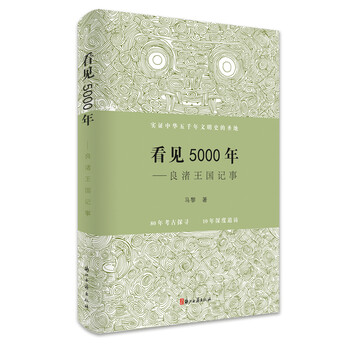 看见5000年 良渚王国记事 实证中华五千年文明史的圣地 中国文物考古文化普及读物良渚考古近十