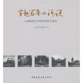 穿越百年的诉说—大画幅镜头中的中国近代建筑 百年建筑传统摄影工作室　编 