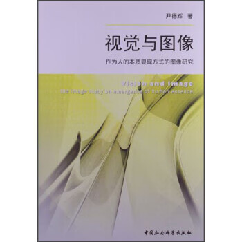视觉与图像-作为人的本质显现方式的图像研究 尹德辉 中国社会科学出版社