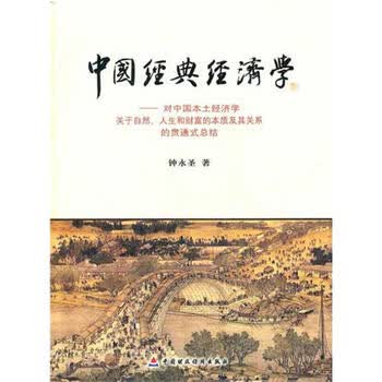 中国经典经济学：对中国本土经济学关于自然、人生和财富的本质及其关系的贯通式总结 钟永圣　著 著作 信睿