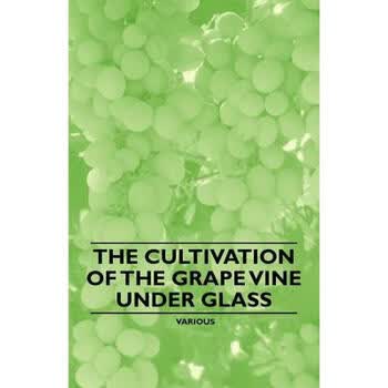 The Cultivation of the Grape Vine Under Glass
