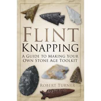 Flint Knapping: A Guide to Making Your Own S...