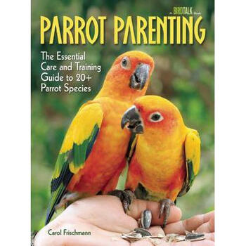 Parrot Parenting: The Essential Care and Tra...