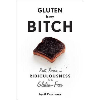 Gluten Is My Bitch: Rants, Recipes, and Ridi...