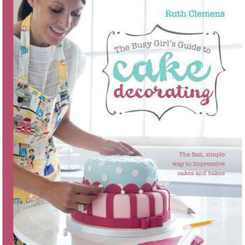 Busy Girls Guide to Cake Decorating: Create ...