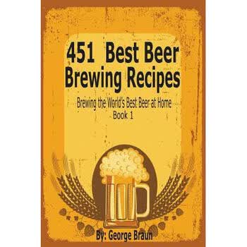 451 Best Beer Brewing Recipes: Brewing the W...