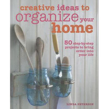 Creative Ideas to Organize Your Home: 50 Step-B...