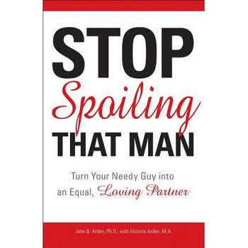 Stop Spoiling That Man: Turn Your Needy Guy ...