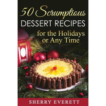 50 Scrumptious Dessert Recipes: for the Holi...