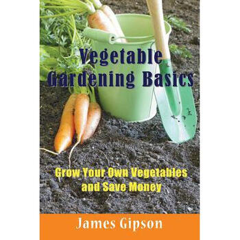 Vegetable Gardening Basics: Grow Your Own Ve...