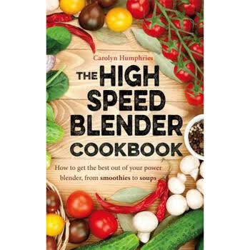 The High Speed Blender Cookbook: How to Get ...
